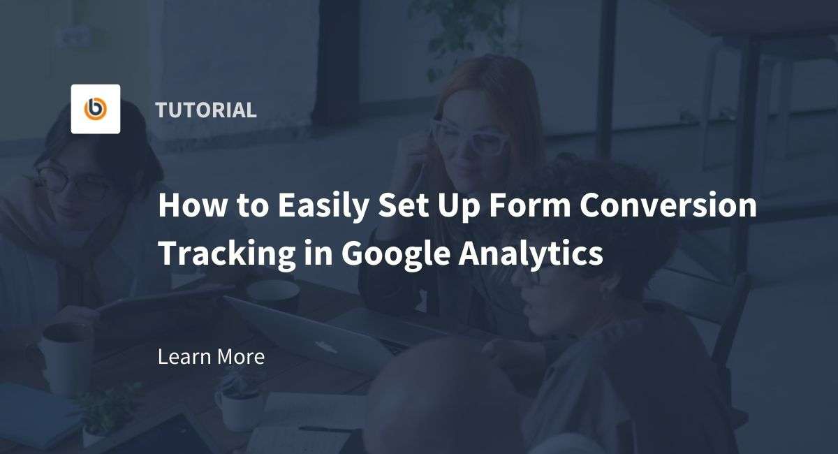 How to Easily Set Up Form Conversion Tracking in Google Analytics ...